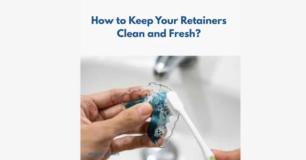 How to Keep Your Retainers Clean and Fresh?